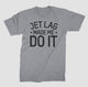 Jet Lag Made Me Do It - T-shirt
